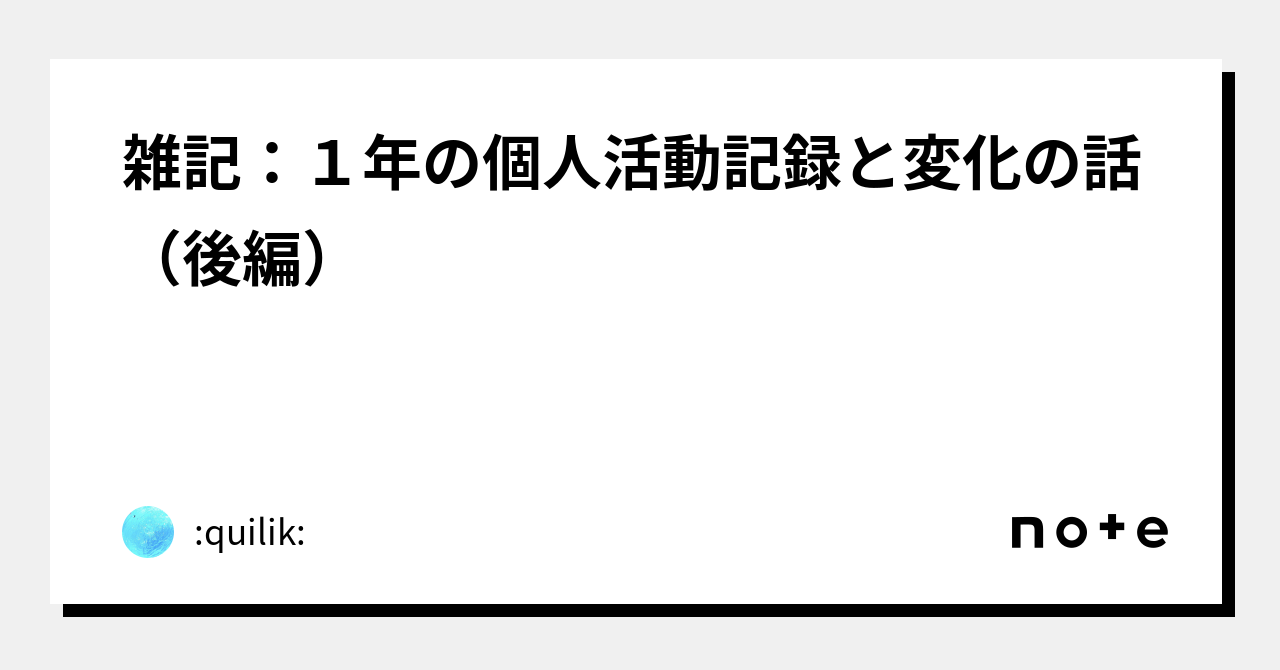 雑記：1年の個人活動記録と変化の話（後編）｜:quilik: