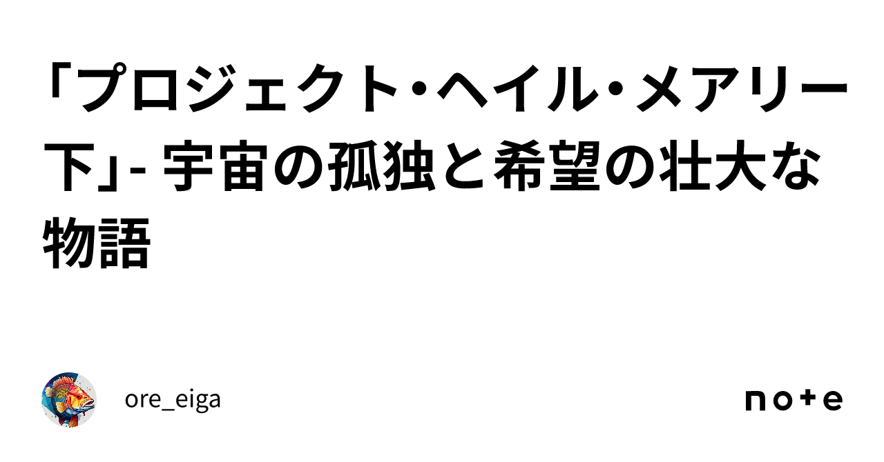 「プロジェクト・ヘイル・メアリー 下」- 宇宙の孤独と希望の壮大な物語｜ore_eiga