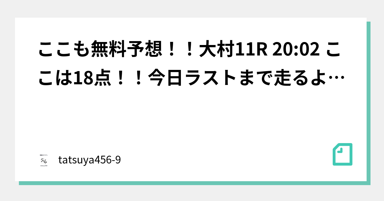 ここも無料予想！！大村11R 20:02 ここは18点！！今日ラストまで走るよ！！｜tatsuya456-9｜note