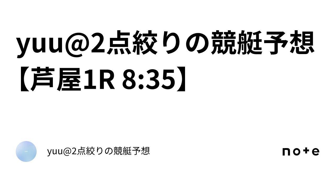 yuu@2点絞りの競艇予想【芦屋1R 8:35】｜yuu@2点絞りの競艇予想