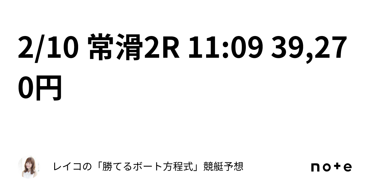 2/10 常滑2R 11:09 ⭕ 39,270円｜レイコの「勝てるボート方程式」💄競艇予想