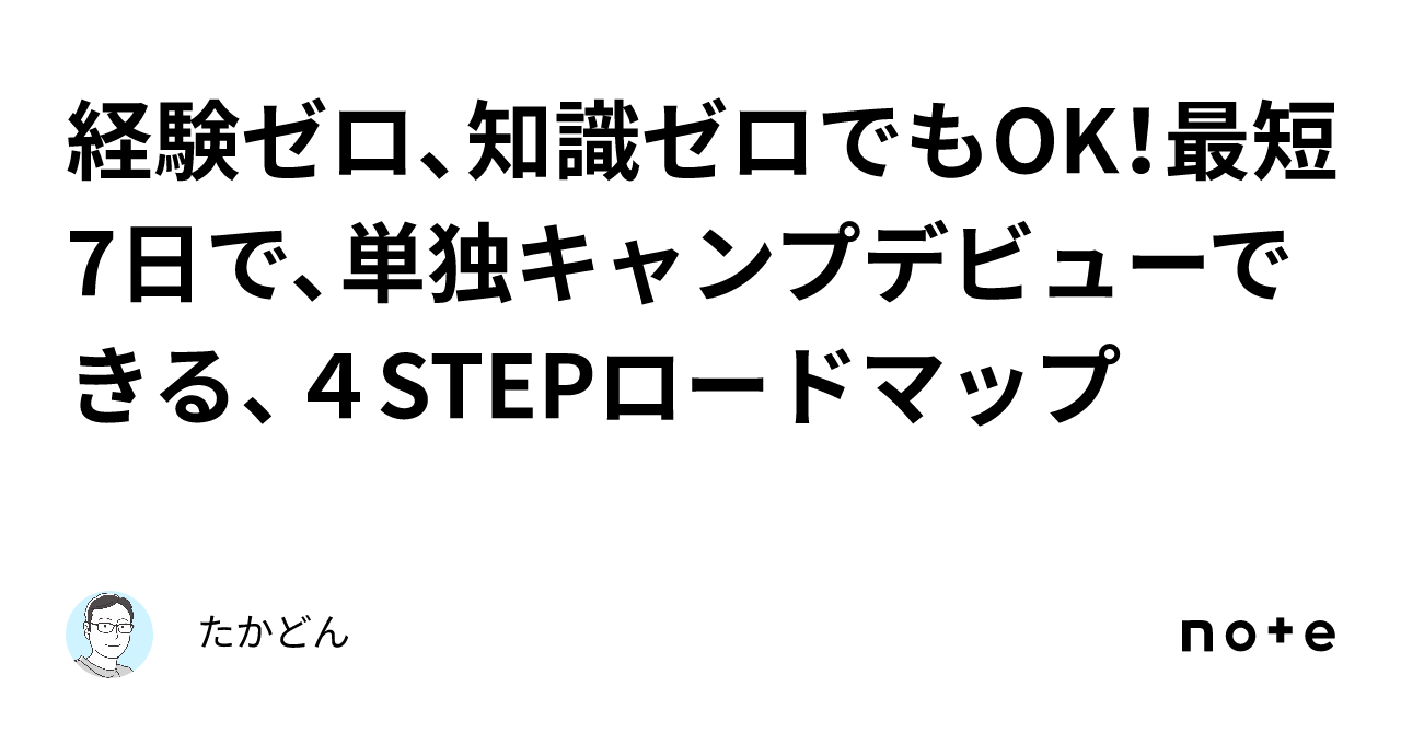 経験ゼロ、知識ゼロでもOK！最短7日で、単独キャンプデビューできる、4STEPロードマップ｜たかどん