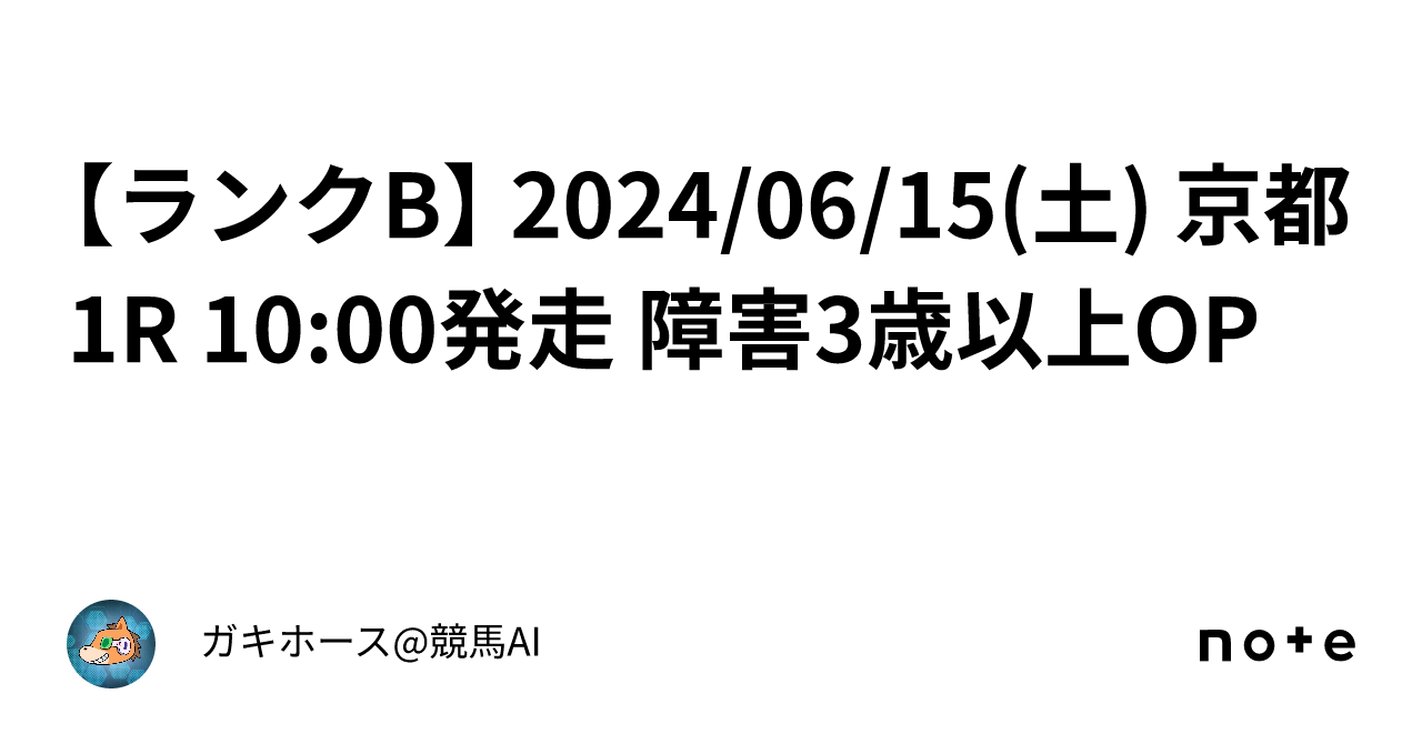 【ランクB】 2024/06/15(土) 京都1R 10:00発走 障害3歳以上OP ｜ガキホース@競馬AI