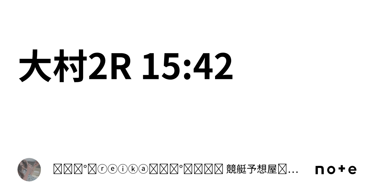 大村2R 15:42｜꙳ ˖°⌖ⓡⓔⓘⓚⓐ꙳ ˖°⌖𝑔𝒶𝓁 競艇予想屋꙳