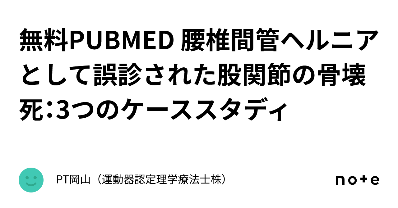 無料PUBMED 腰椎間管ヘルニアとして誤診された股関節の骨壊死：3つのケーススタディ｜PT岡山（運動器認定理学療法士 ️株）