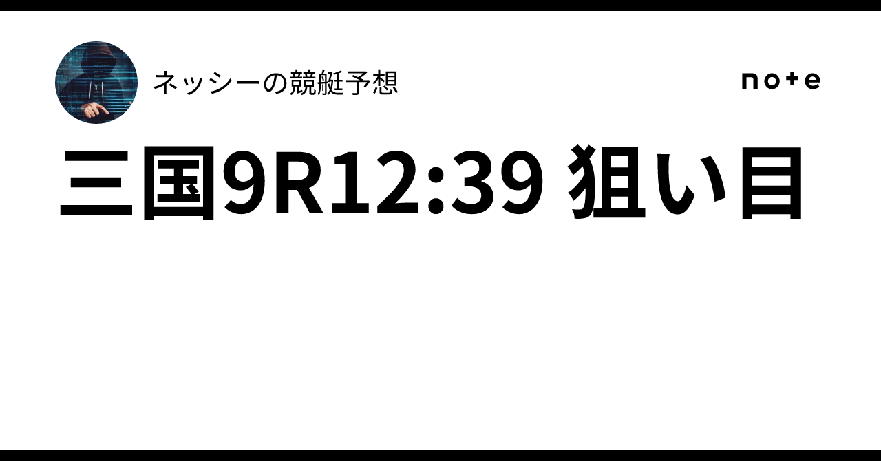 三国9R12:39 狙い目㊗️㊗️｜ネッシーの競艇予想🚤