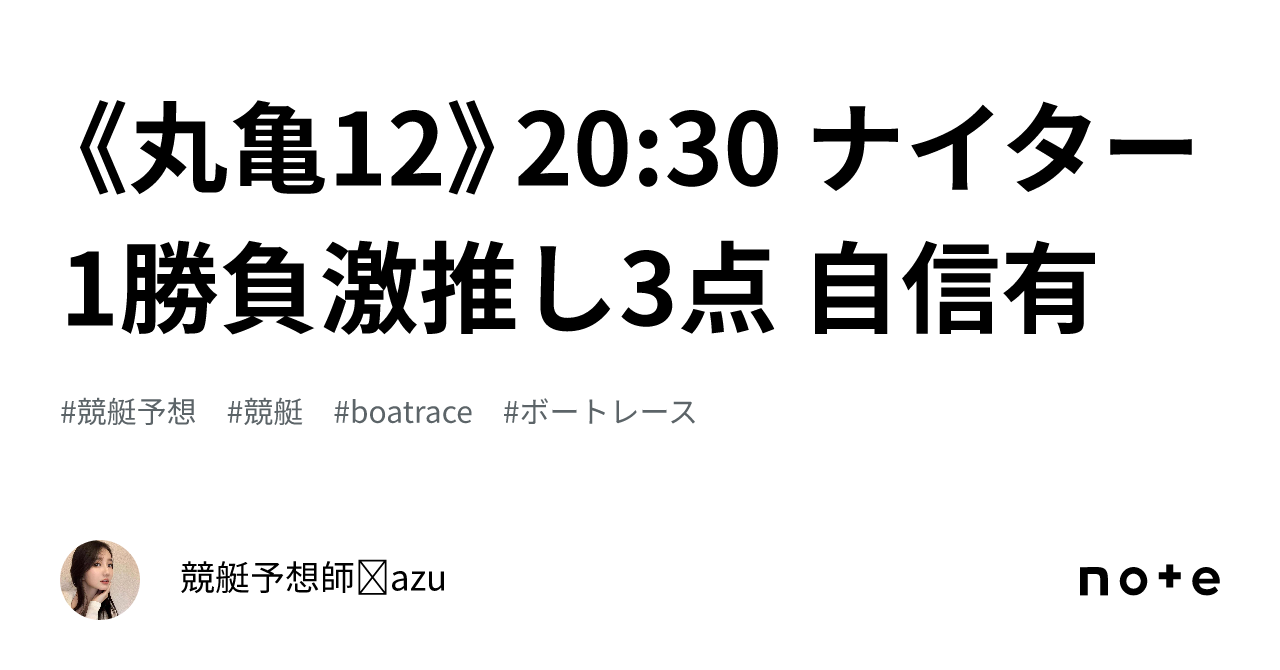 《丸亀12》20:30 ナイター1勝負激推し3点 自信有⭕️｜競艇予想師 azu💋