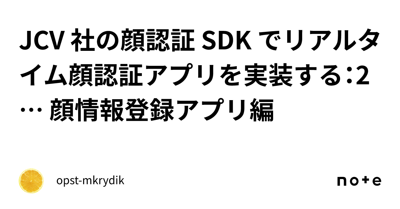 JCV 社の顔認証 SDK でリアルタイム顔認証アプリを実装する：2 … 顔情報登録アプリ編｜opst-mkrydik