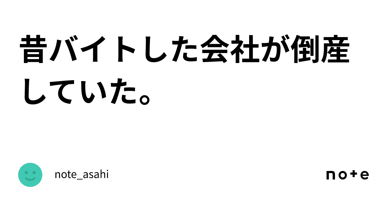 昔バイトした会社が倒産していた。｜note_asahi