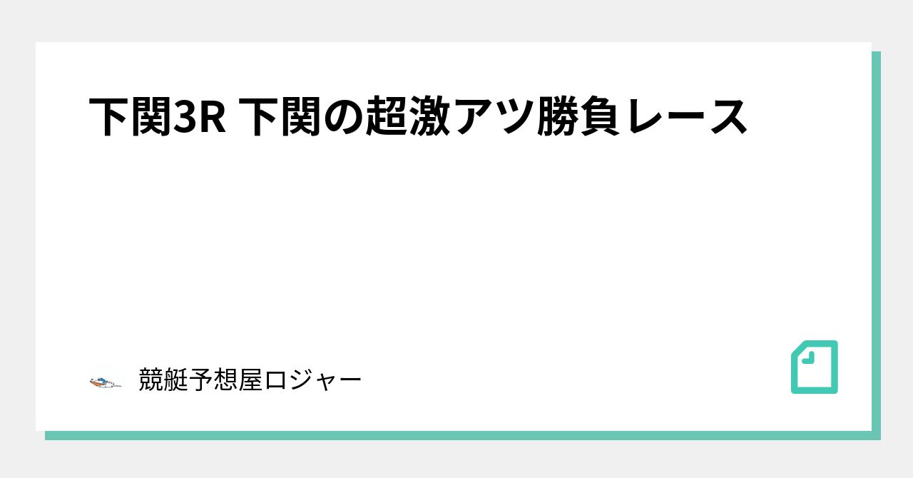 下関3R 下関の超激アツ勝負レース🔥🔥🔥🔥｜競艇予想屋ロジャー🏆｜note