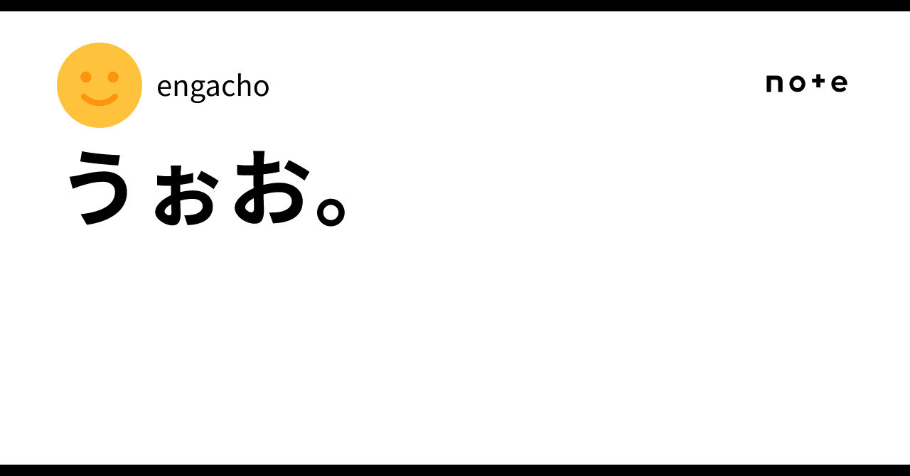 うぉお。｜engacho