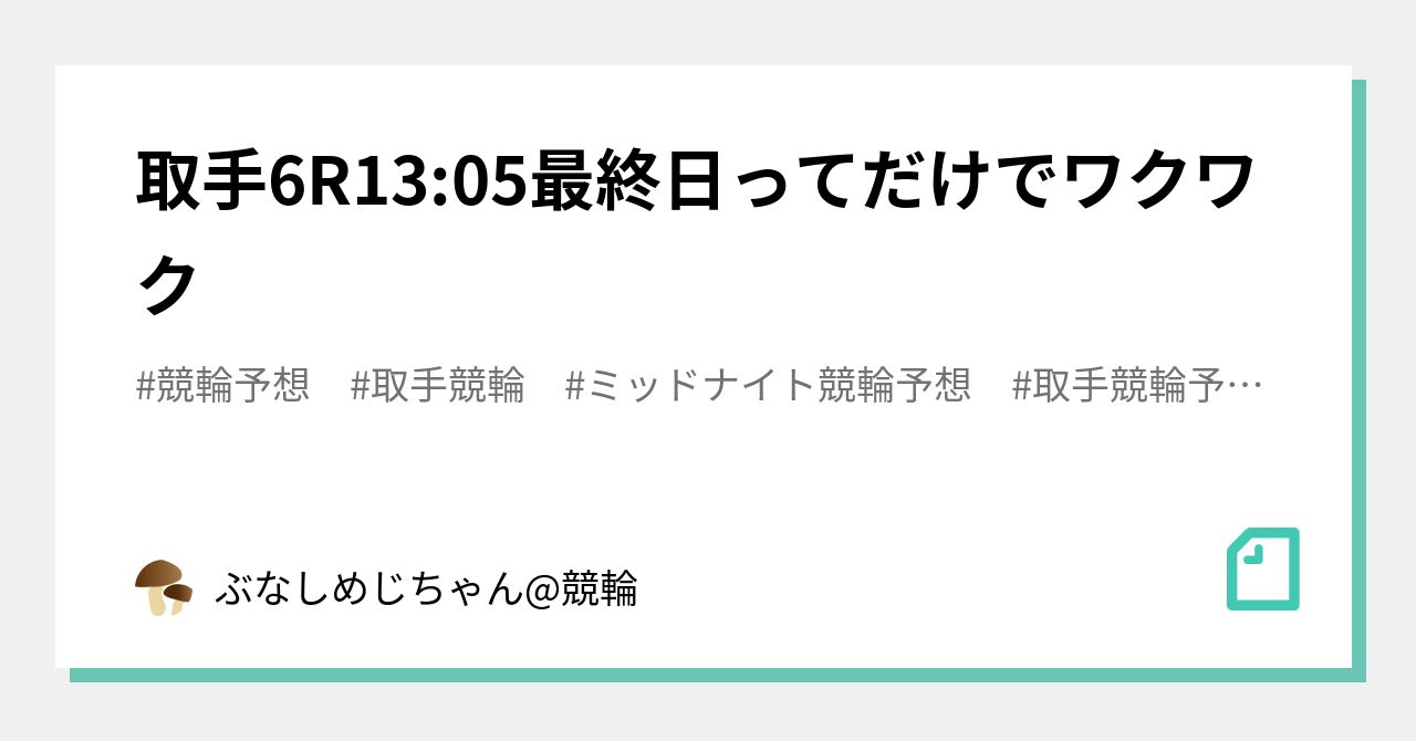 取手6R13:05🌈🎯最終日ってだけでワクワク🎯🌈｜ぶなしめじちゃん@競輪｜note