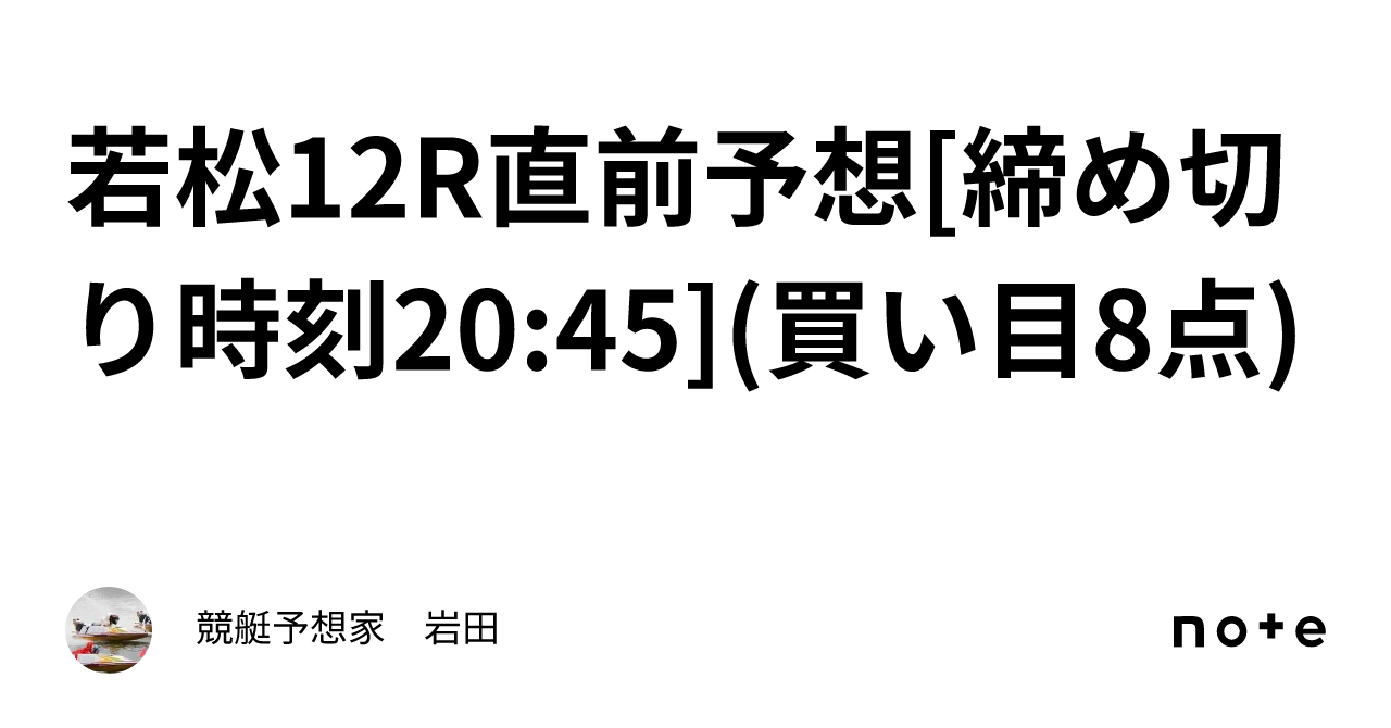 若松12R直前予想🎯[締め切り時刻20:45](買い目8点)｜競艇予想家 岩田