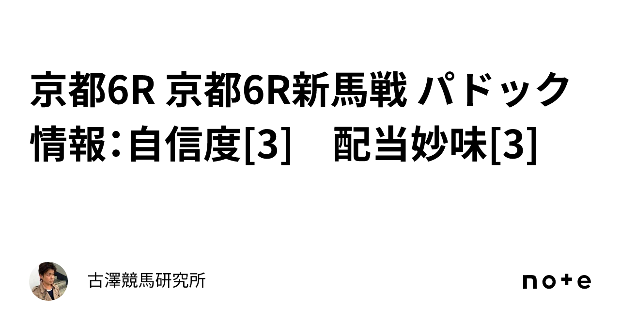 京都6R 京都6R新馬戦 パドック情報：自信度[3] 配当妙味[3]｜古澤競馬研究所
