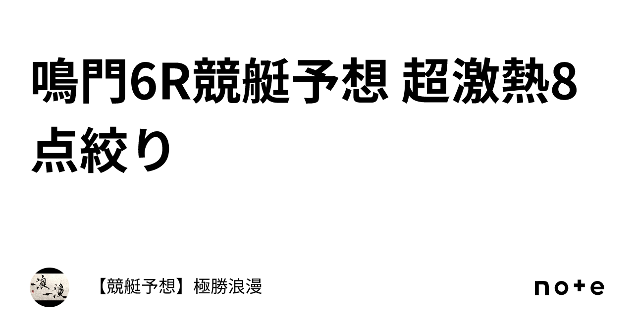 鳴門6R🔥競艇予想 超激熱🔥8点絞り｜【競艇予想】極勝浪漫