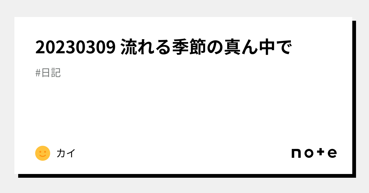 20230309 流れる季節の真ん中で｜カイ｜note