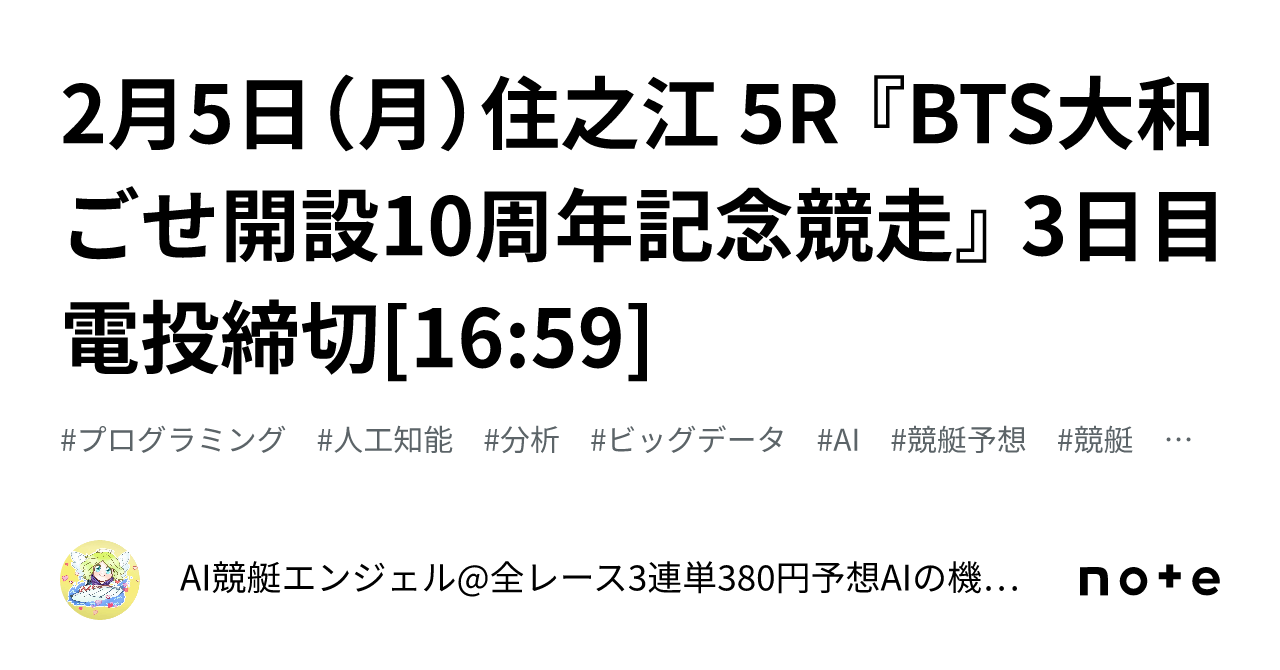 2月5日（月）住之江 5R 『BTS大和ごせ開設10周年記念競走』 3日目 電投締切[16:59]｜AI競艇エンジェル@全レース3連単380円予想 AIの機械学習で驚異の的中率＆回収率 フォロバ100