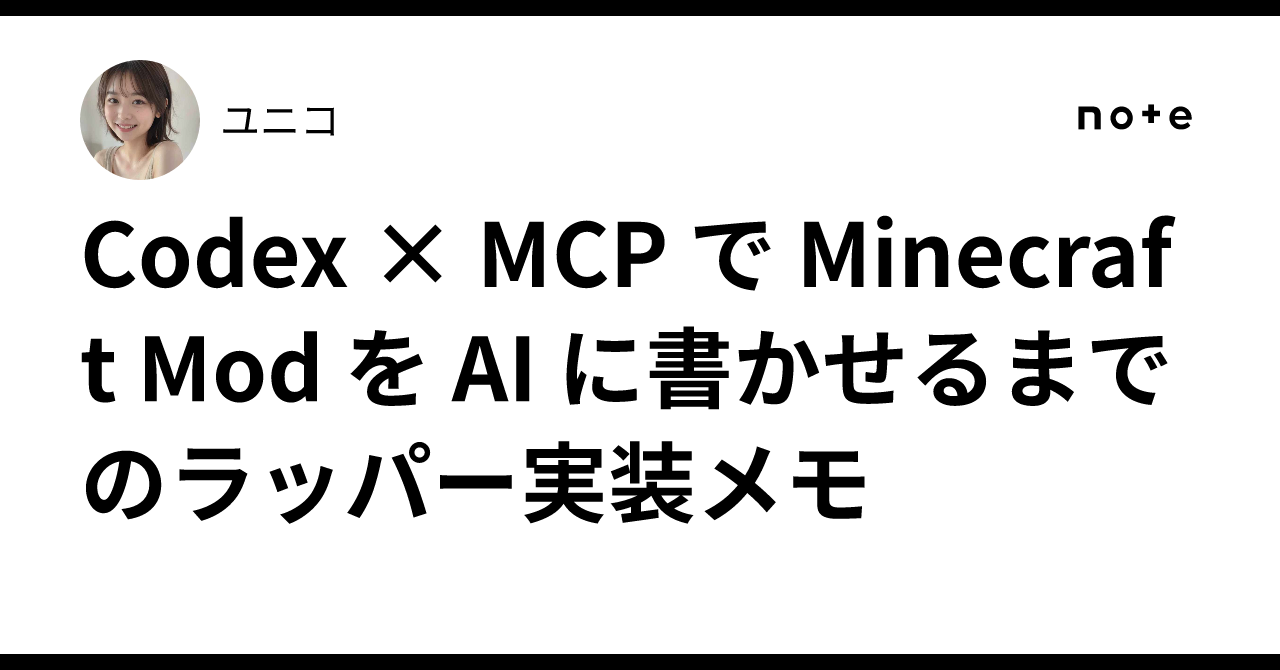 Codex × MCP で Minecraft Mod を AI に書かせるまでのラッパー実装メモ｜ユニコ🦄 バイブコーディングの人