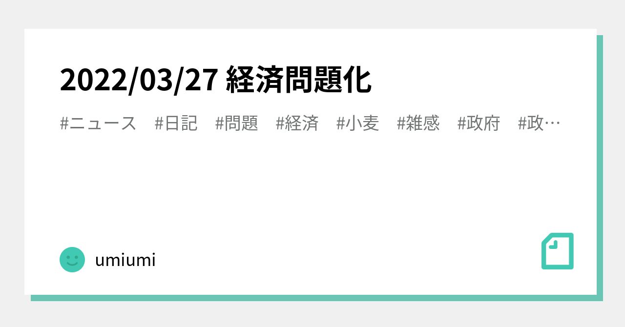2022/03/27 経済問題化｜umiumi｜note
