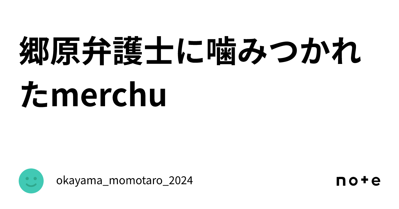 郷原弁護士に噛みつかれたmerchu｜okayama_momotaro_2024
