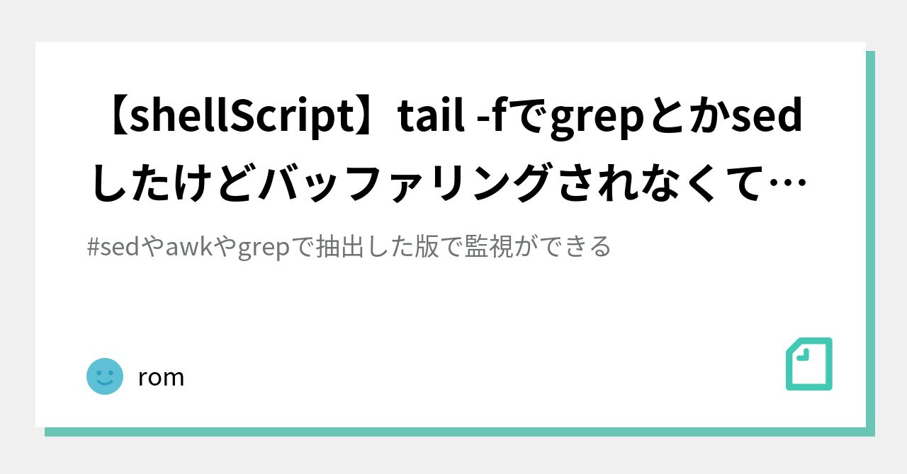 【shellscript】tail Fでgrepとかsedしたけどバッファリングされなくて泣いたので、調べてみた。|rom