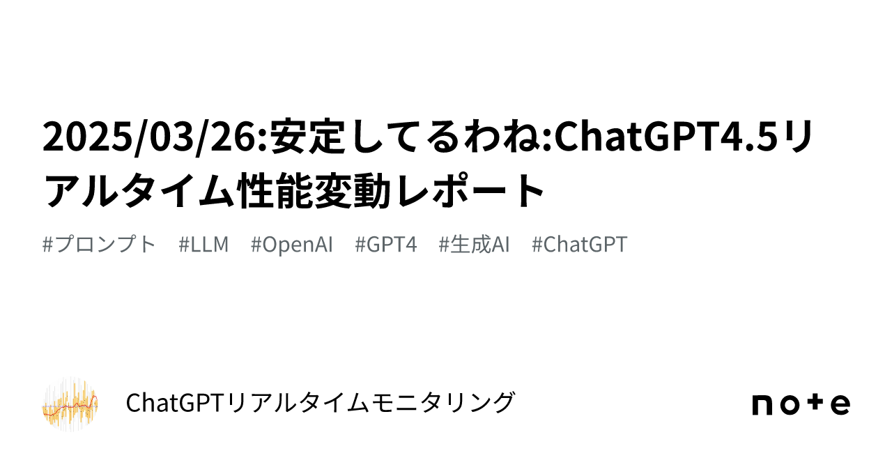 2025/03/26:安定してるわね:ChatGPT4.5リアルタイム性能変動レポート｜ChatGPT驚き屋/JunnosukeTachibana