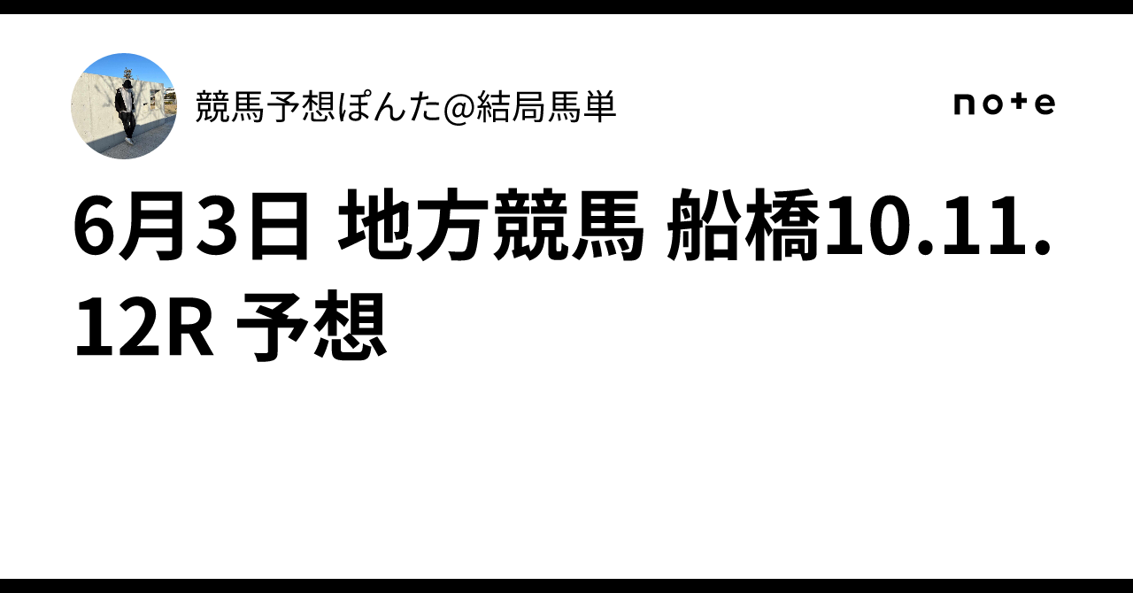 6月3日 地方競馬 船橋10.11.12R 予想｜競馬予想ぽんた@結局馬単