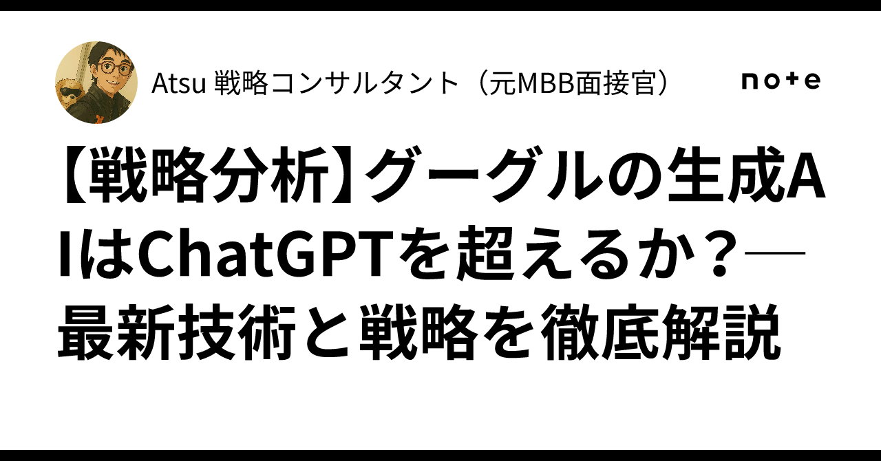 【戦略分析】グーグルの生成AIはChatGPTを超えるか？─最新技術と戦略を徹底解説｜Atsu 戦略コンサルタント（元MBB面接官）