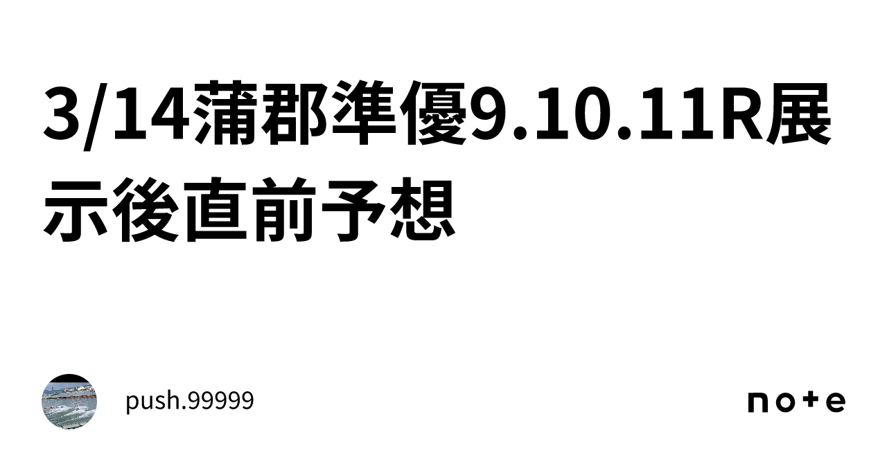 3/14蒲郡準優9.10.11R展示後直前予想🔥🔥｜push.99999