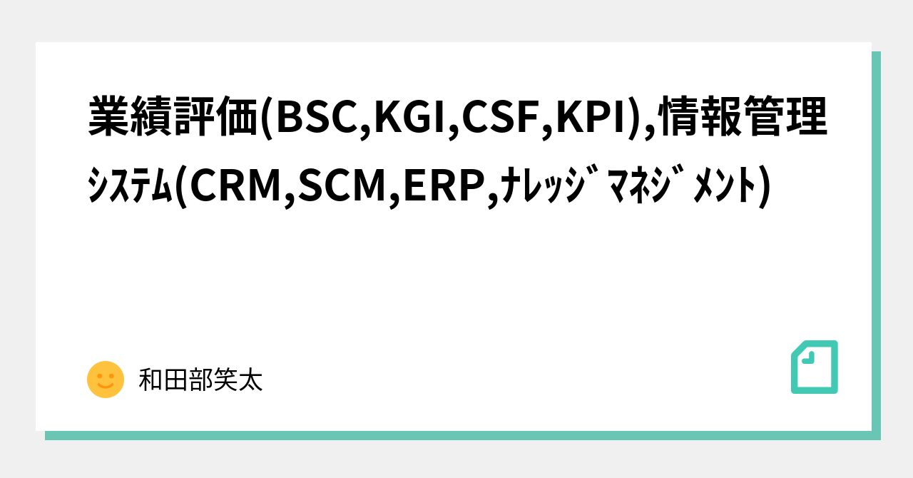 業績評価(BSC,KGI,CSF,KPI),情報管理ｼｽﾃﾑ(CRM,SCM,ERP,ﾅﾚｯｼﾞﾏﾈｼﾞﾒﾝﾄ)｜和田部笑太