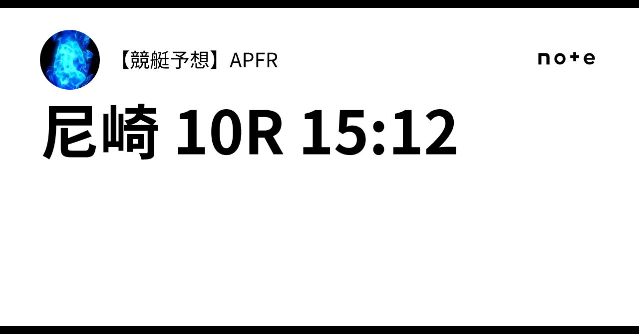 尼崎 10R 15:12｜【競艇予想】APFR