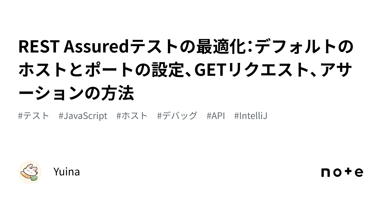 REST Assuredテストの最適化：デフォルトのホストとポートの設定、GETリクエスト、アサーションの方法｜Yuina