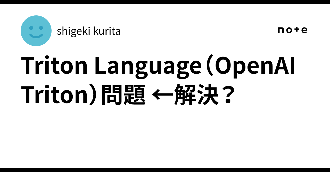 Triton Language（OpenAI Triton）問題 ←解決？｜shigeki kurita
