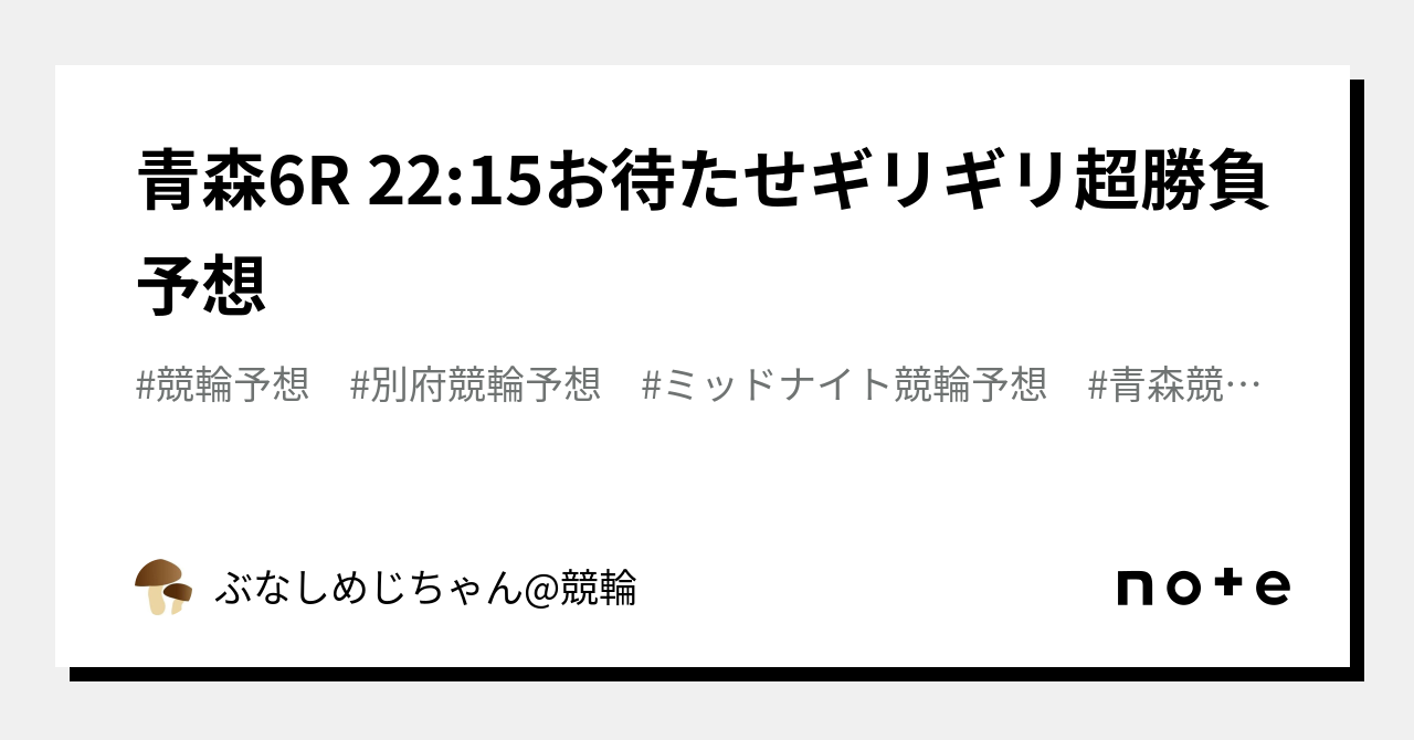 青森6R 22:15⁉️🙌お待たせギリギリ超勝負予想🙌⁉️｜ぶなしめじちゃん@競輪