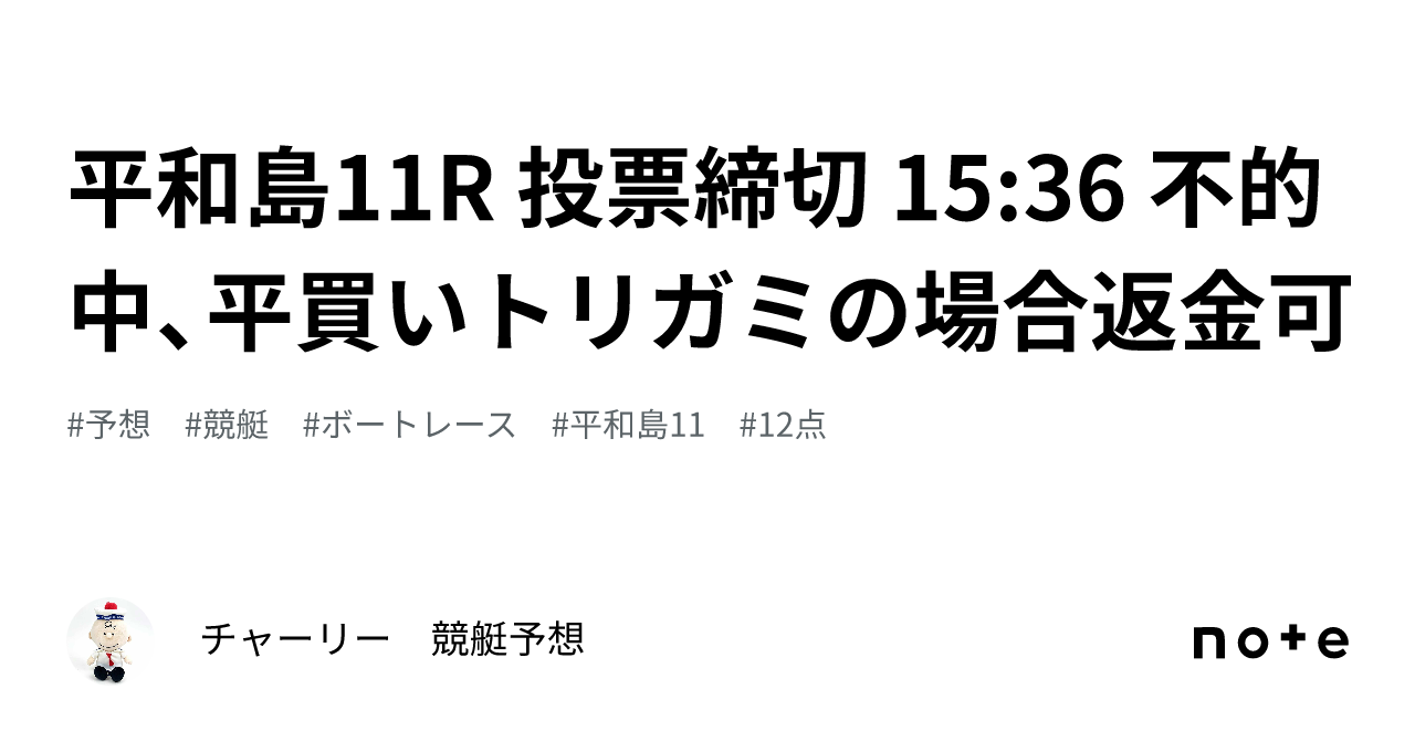 平和島11R 投票締切 15:36 不的中、平買いトリガミの場合返金可｜チャーリー 競艇予想