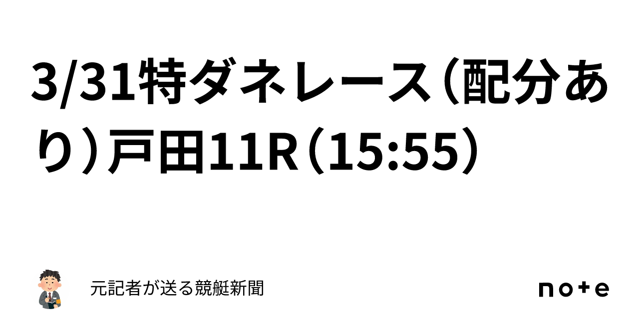 3/31特ダネレース（配分あり）戸田11R（15:55）｜元記者が送る競艇新聞