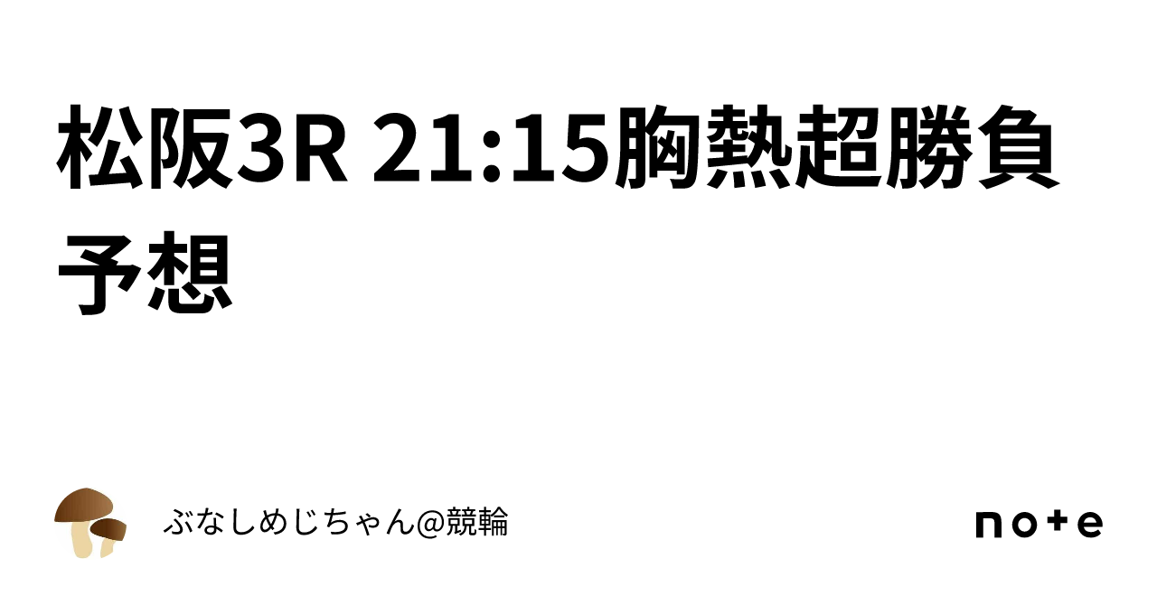 松阪3R 21:15🔥🙌胸熱超勝負予想🙌🔥｜ぶなしめじちゃん@競輪