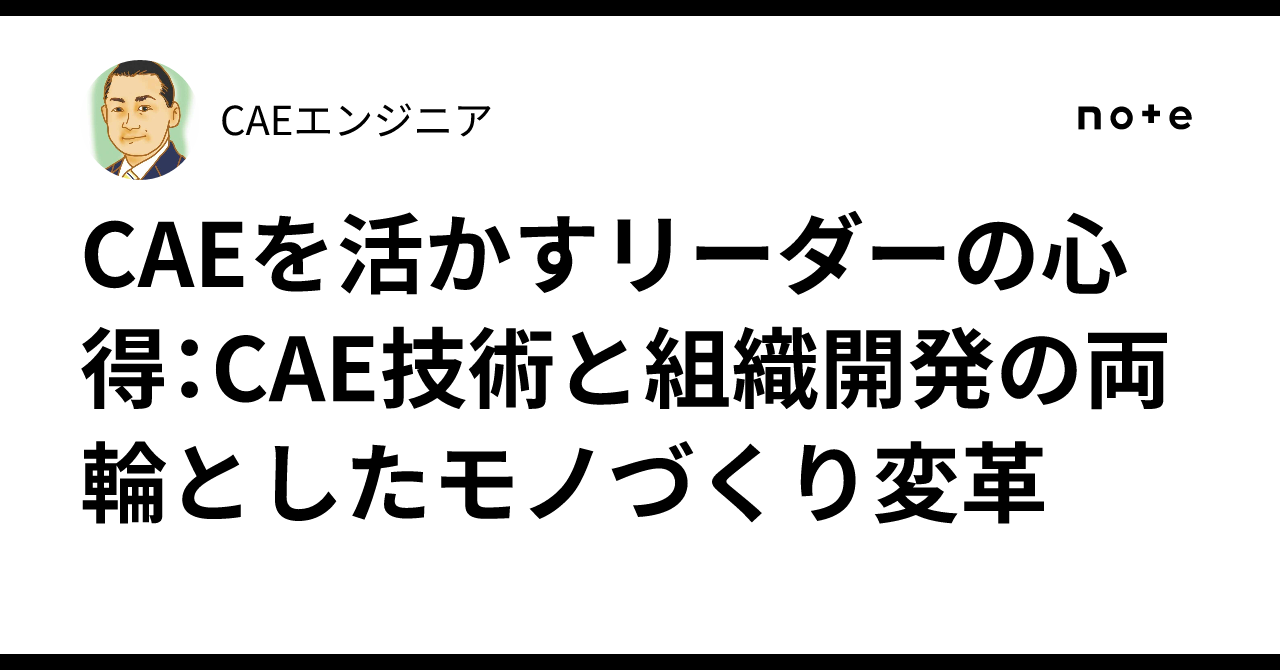 CAEを活かすリーダーの心得：CAE技術と組織開発の両輪としたモノづくり変革｜CAEエンジニア