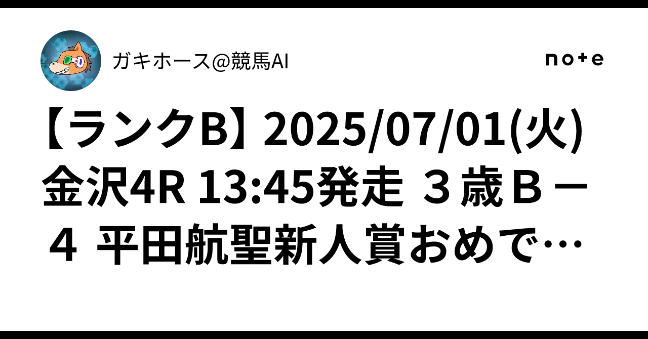 【ランクB】 2025/07/01(火) 金沢4R 13:45発走 3歳B－4 平田航聖新人賞おめでとう杯｜ガキホース@競馬AI