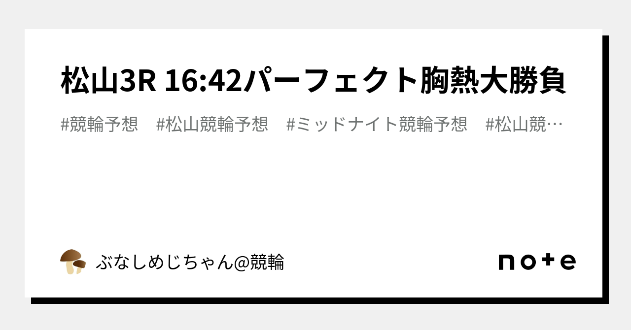 松山3R 16:42💯🙌パーフェクト胸熱大勝負🙌💯｜ぶなしめじちゃん@競輪｜note