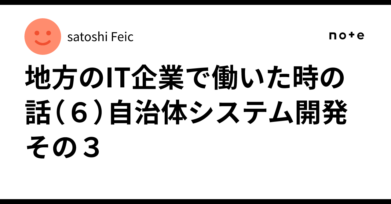 地方のIT企業で働いた時の話（6）自治体システム開発 その3｜satoshi Feic