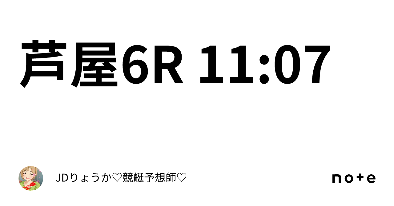 芦屋6R 11:07｜JDりょうか♡競艇予想師♡