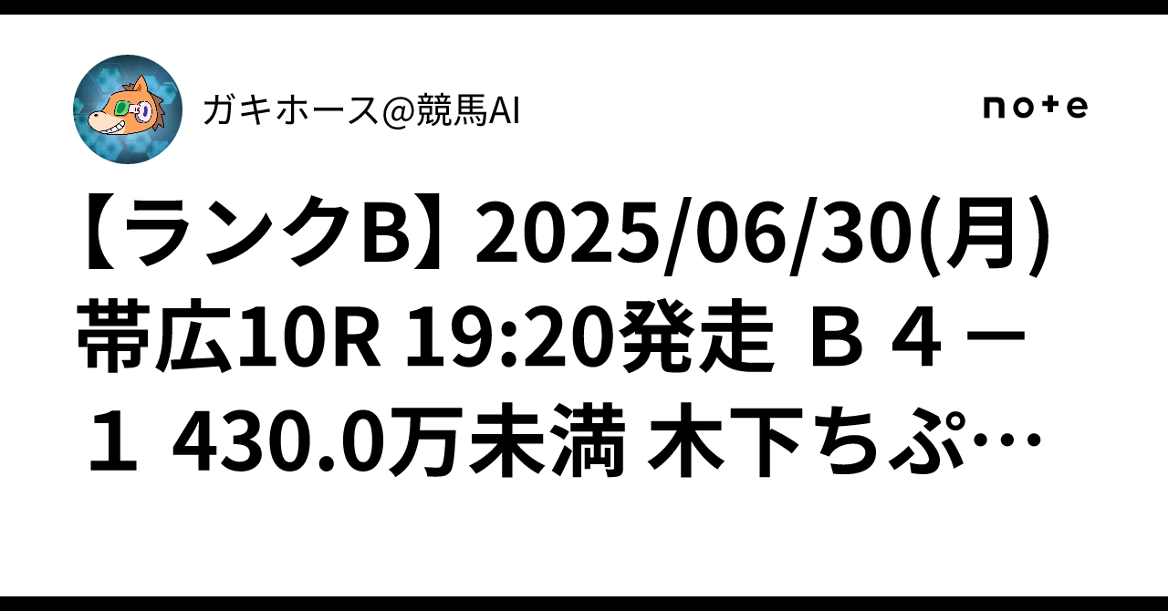 【ランクB】 2025/06/30(月) 帯広10R 19:20発走 B4－1 430.0万未満 木下ちぷる部長誕生日記念｜ガキホース@競馬AI