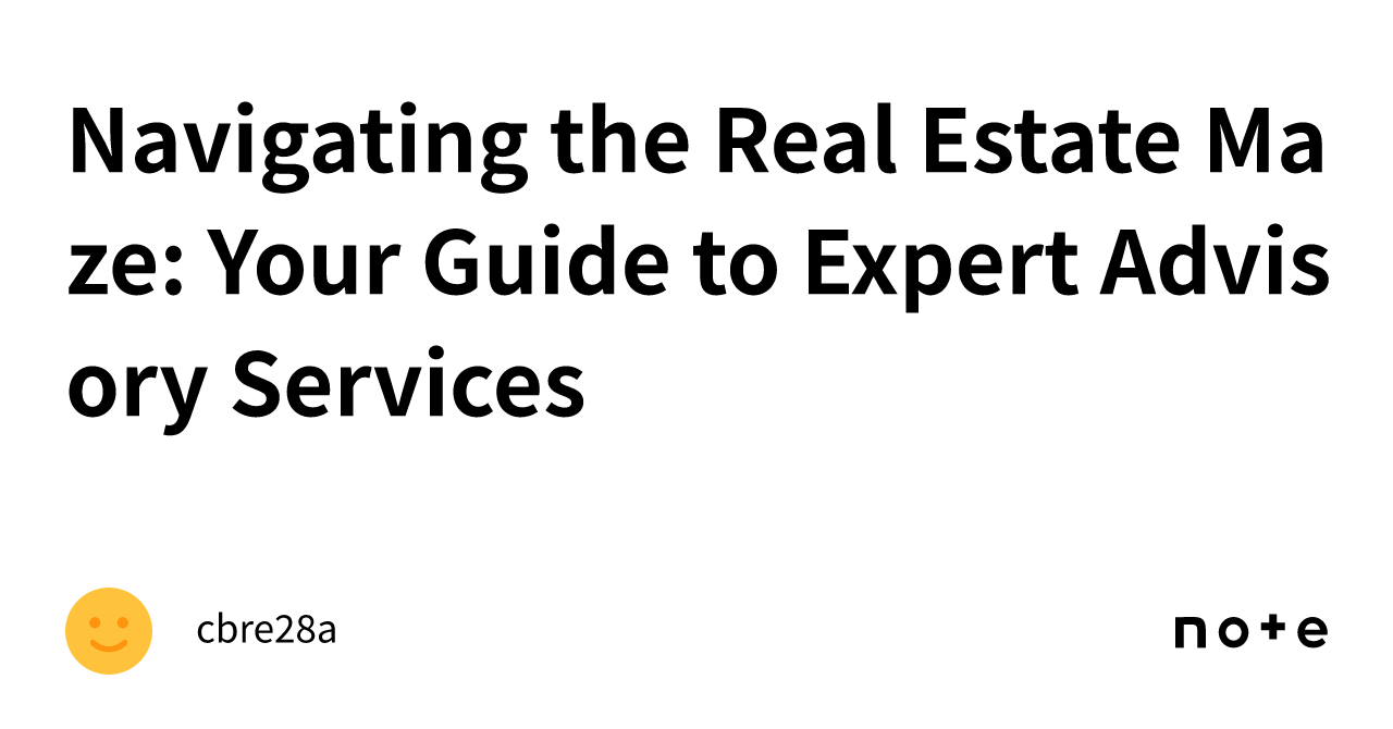 Navigating the Real Estate Maze: Your Guide to Expert Advisory Services ...