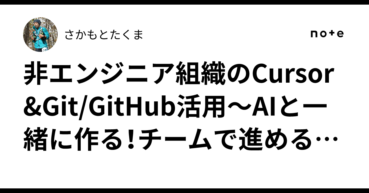 非エンジニア組織のCursor&Git/GitHub活用〜AIと一緒に作る！チームで進めるデジタルコンテンツ制作〜｜さかもとたくま