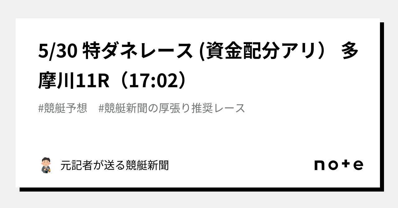5/30 特ダネレース (資金配分アリ） 多摩川11R（17:02）｜元記者が送る競艇新聞