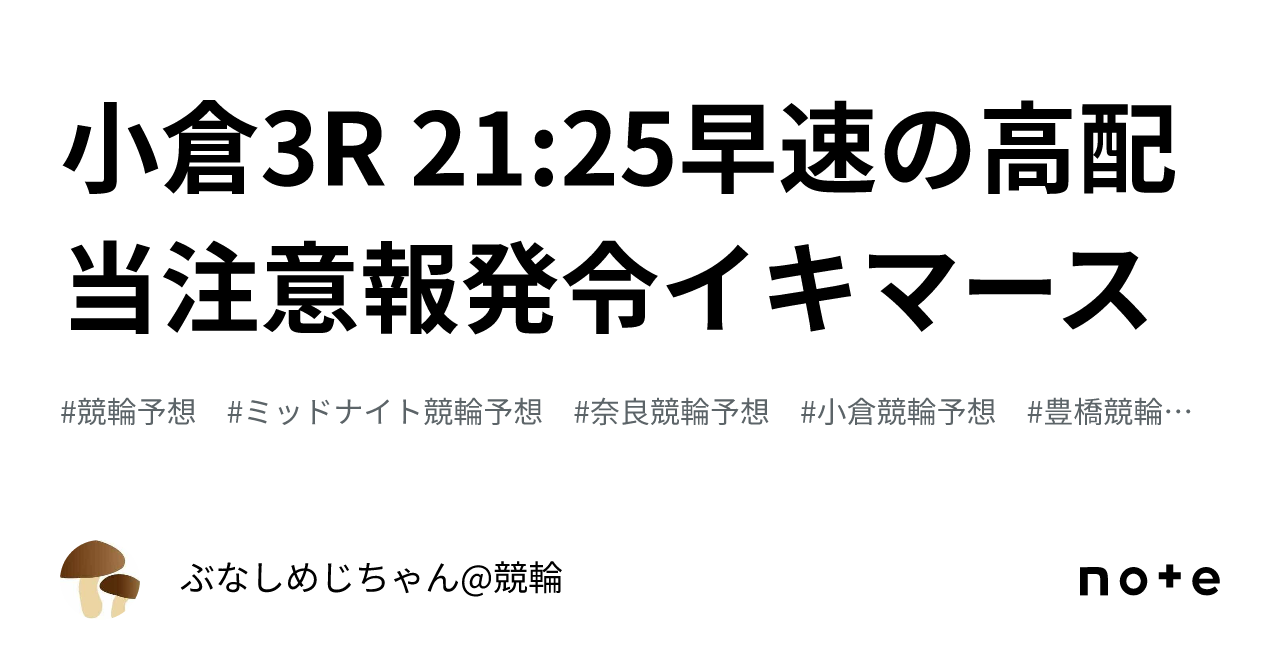 小倉3R 21:25🔥⚠️早速の高配当注意報発令イキマース⚠️🔥｜ぶなしめじちゃん@競輪