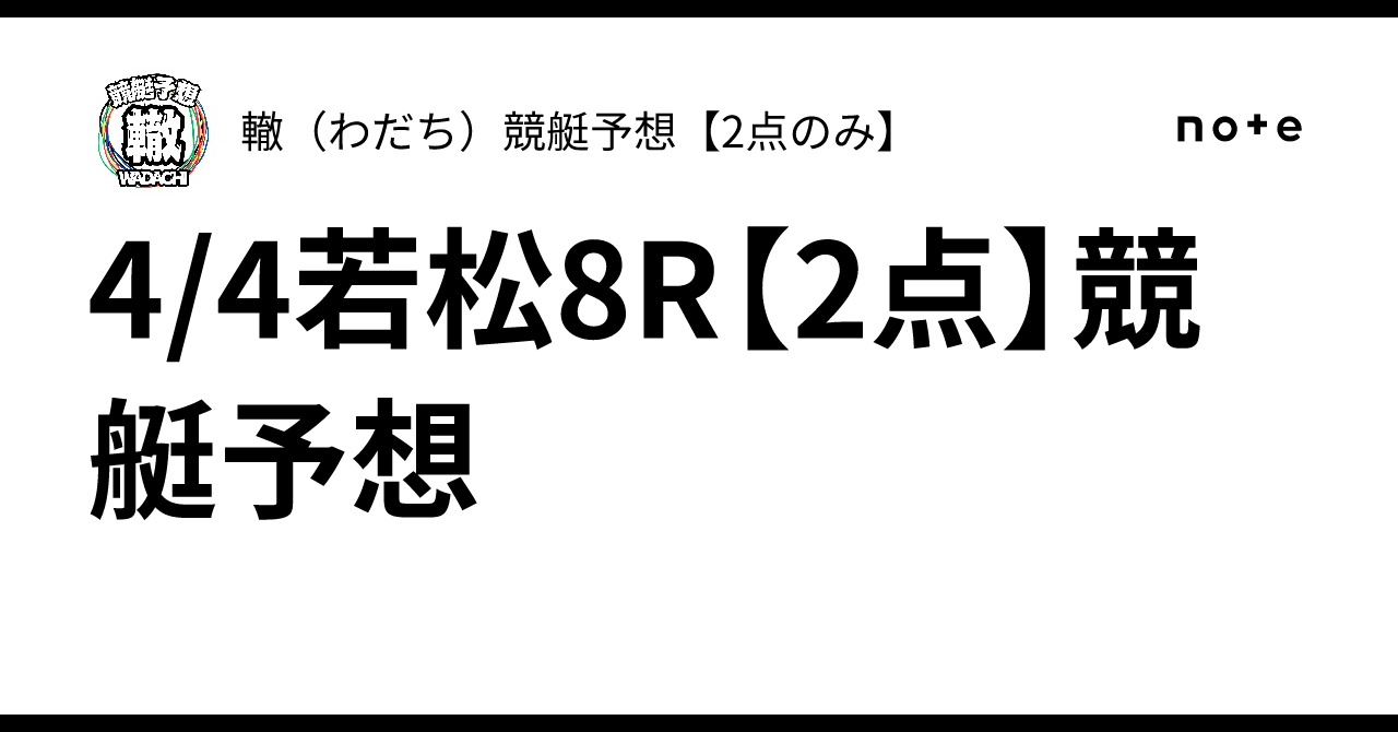 4/4若松8R【2点】競艇予想｜轍（わだち）競艇予想【2点のみ】