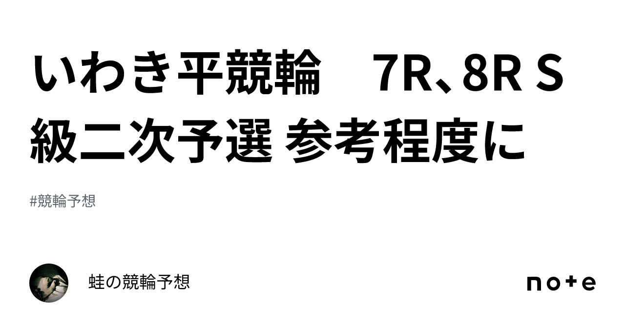いわき平競輪 7R、8R S級二次予選 参考程度に｜蛙の競輪予想