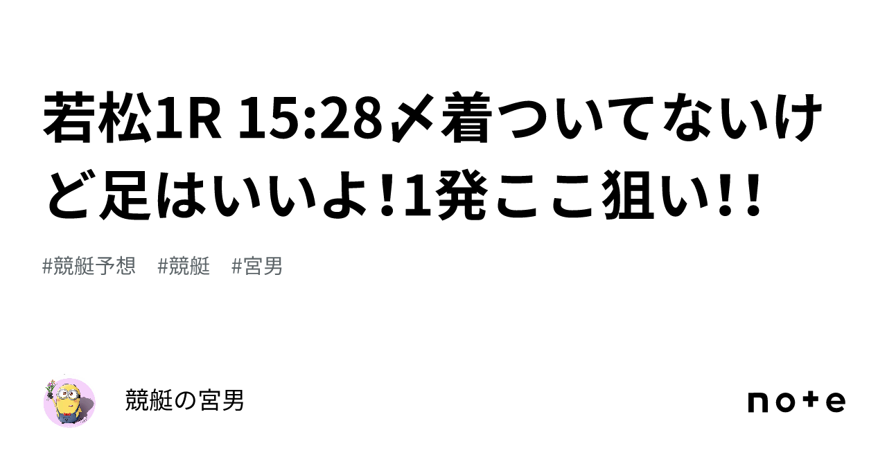若松1R 15:28〆着ついてないけど足はいいよ！1発ここ狙い！！｜競艇の宮男